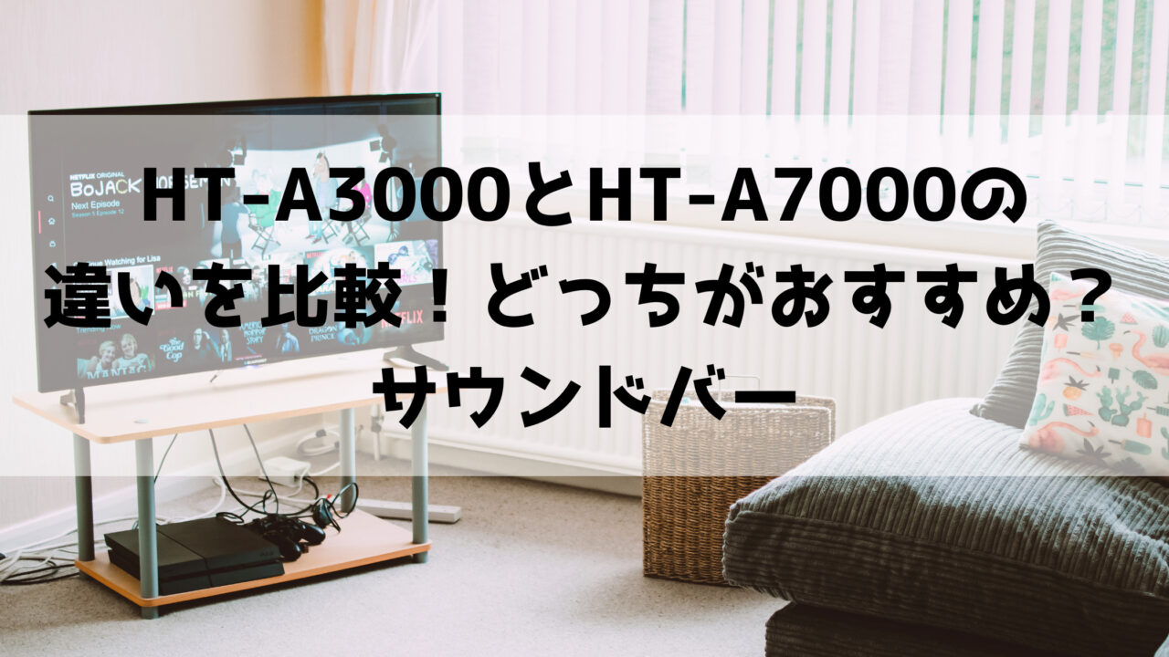 HT-A3000とHT-A7000の違いを比較！どっちがおすすめ？サウンドバー - 学生ママの便利家電レビュー＆子連れお出かけ情報発信局