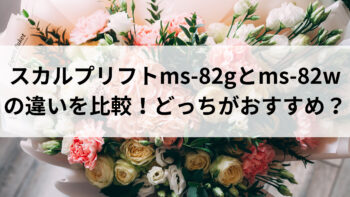 スカルプリフトms-82gとms-82wの違いを比較！どっちがおすすめ？ - 学生ママの便利家電レビュー＆子連れお出かけ情報発信局
